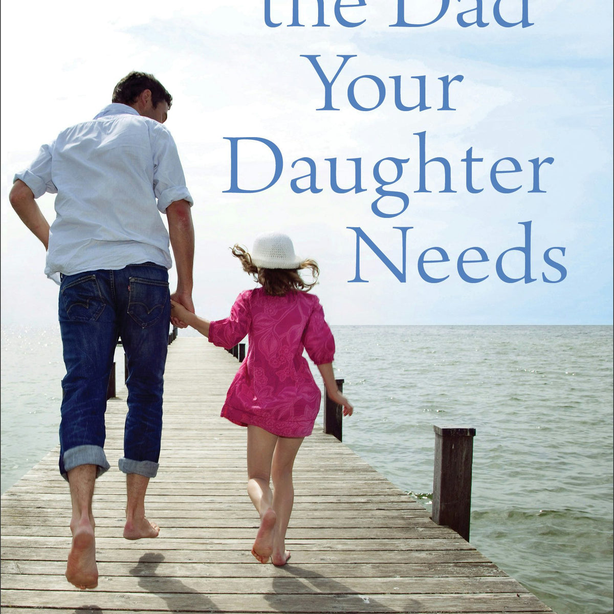 Becoming the Dad Your Daughter Needs – Baker Publishing Group