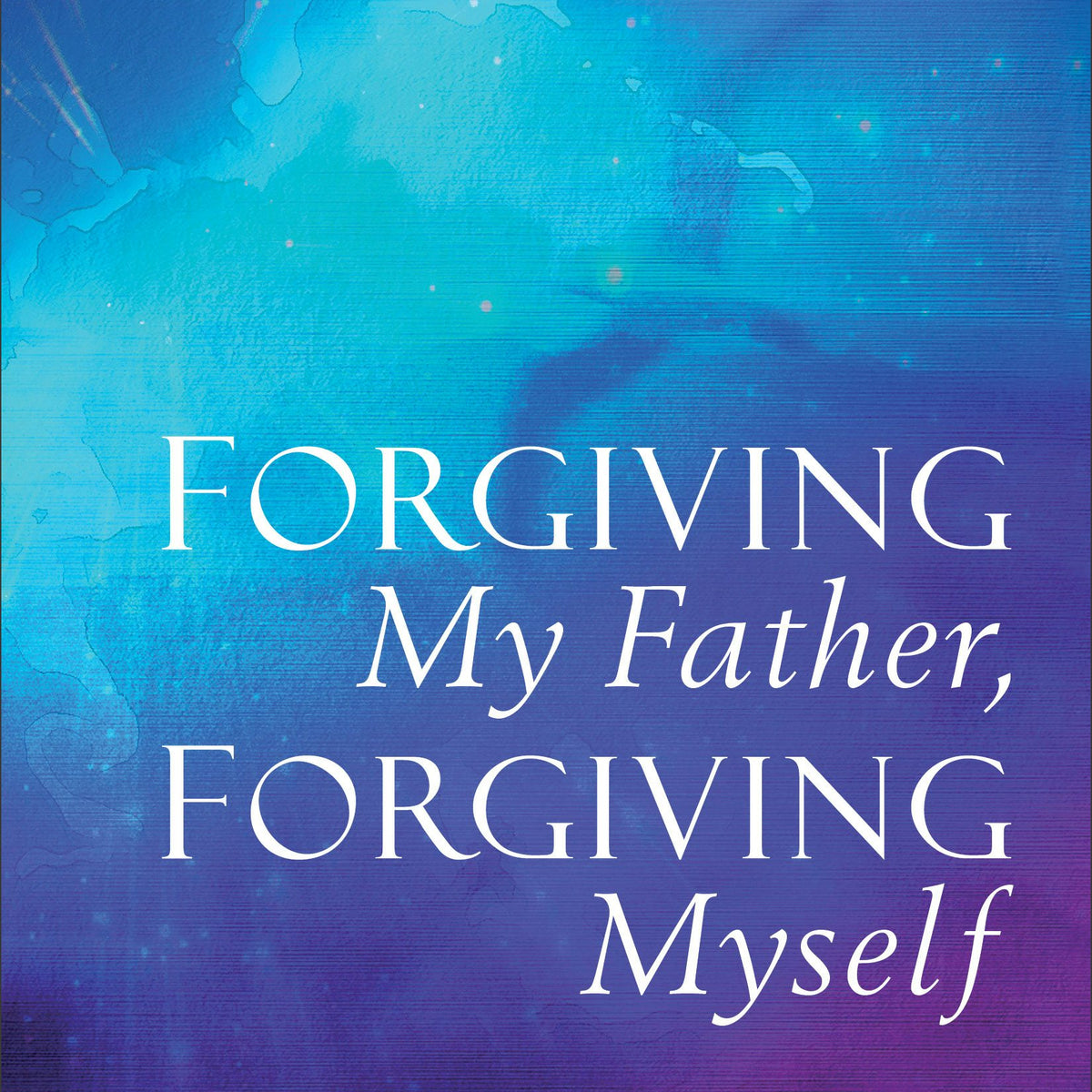Forgiving My Father, Forgiving Myself – Baker Publishing Group